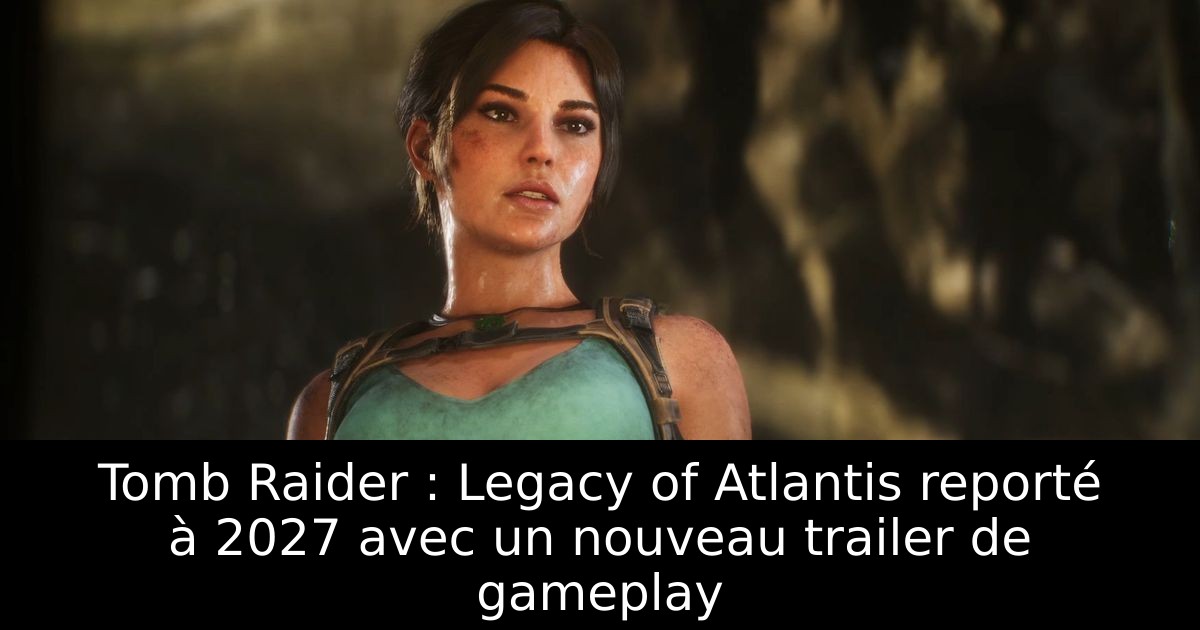 Tomb Raider : Legacy of Atlantis reporté à 2027 avec un nouveau trailer ...